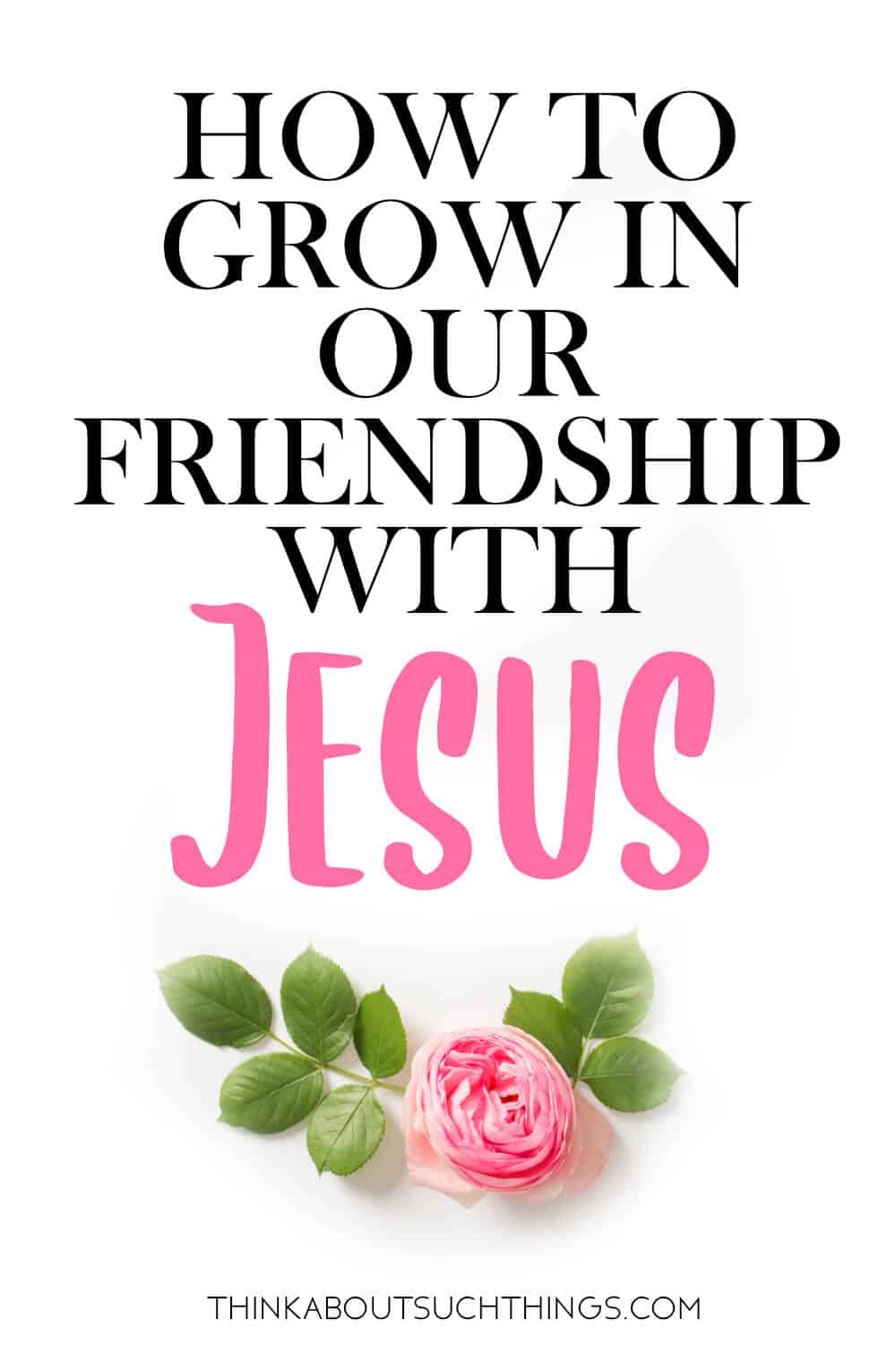 4 Ways To Grow In Your Friendship With Jesus | Think About Such Things
