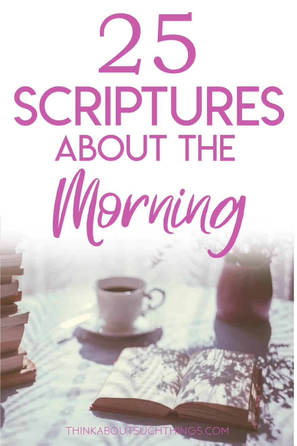 25 Uplifting Bible Verses For A Good Morning | Think About Such Things
