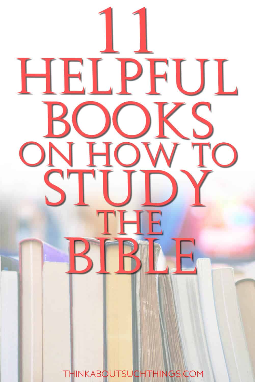 11 Helpful Books On How To Study The Bible | Think About Such Things