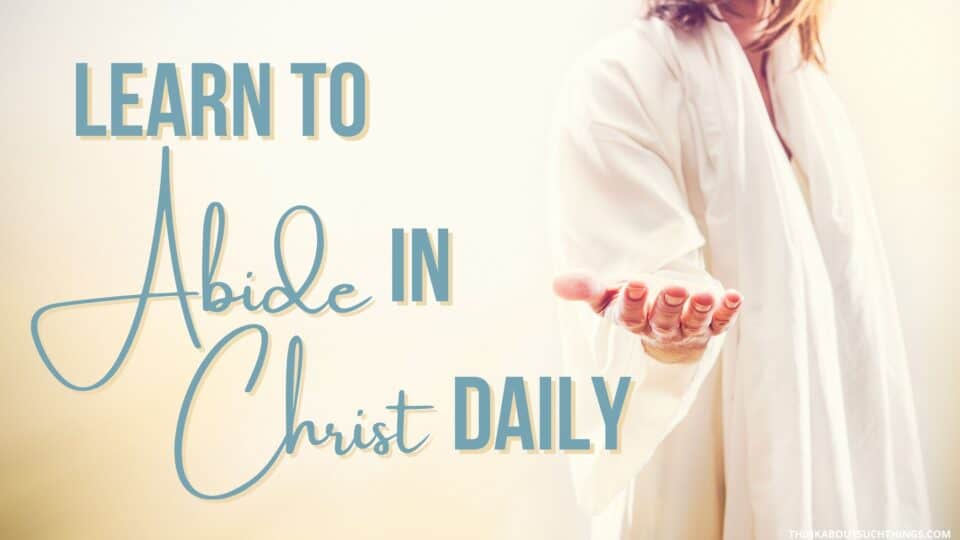 How To Abide In Christ: 5 Easy Ways | Think About Such Things