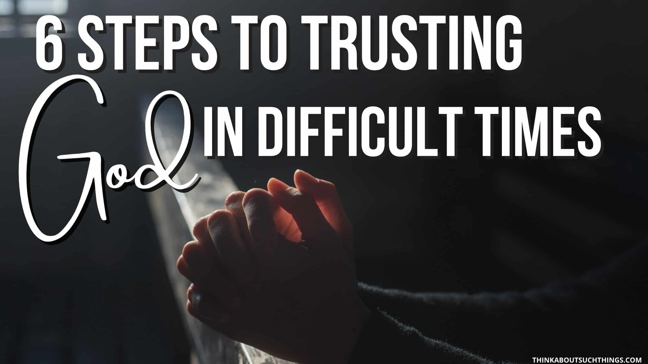 How To Trust God In Difficult Times And Seasons | Think About Such Things