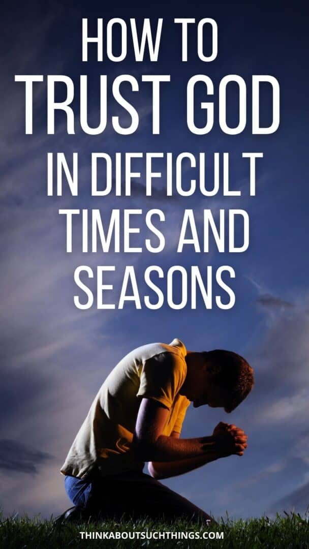 How To Trust God In Difficult Times And Seasons | Think About Such Things