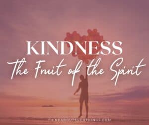 A Powerful Look At The Fruit Of The Spirit: Kindness | Think About Such ...