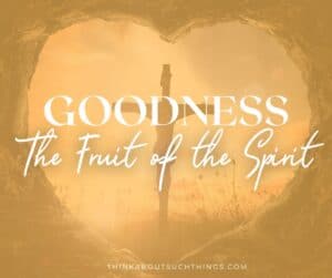 A Powerful Look At The Fruit Of The Spirit: Goodness | Think About Such ...
