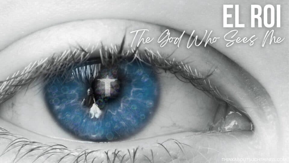 El Roi: The God Who Sees Me {Meaning And Lessons} | Think About Such Things