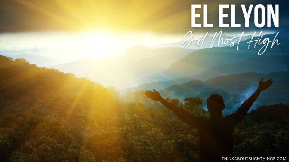 El Elyon: God Most High {Meaning And Lessons} | Think About Such Things