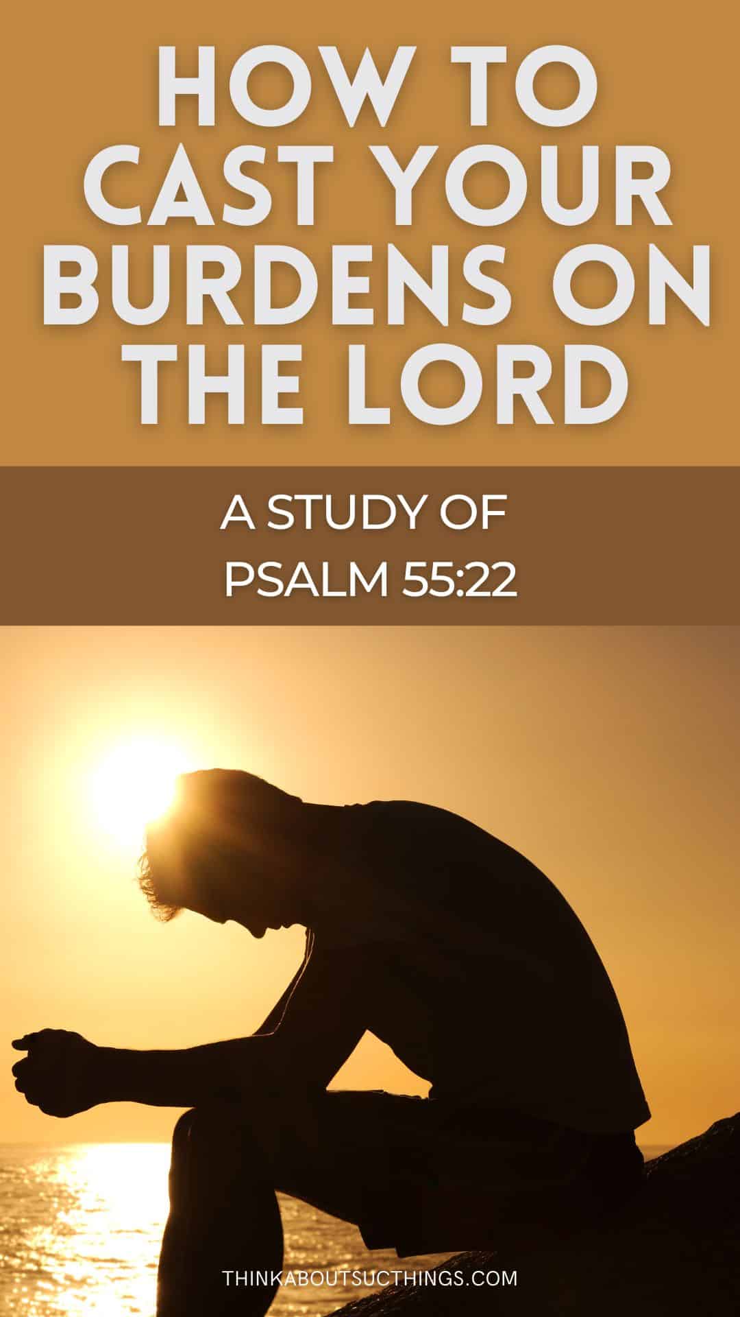 Cast Your Burdens: The Meaning Of Psalm 55:22 | Think About Such Things