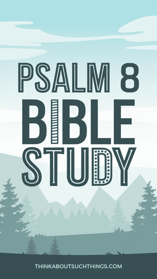 Psalm 8 Bible Study | Think About Such Things